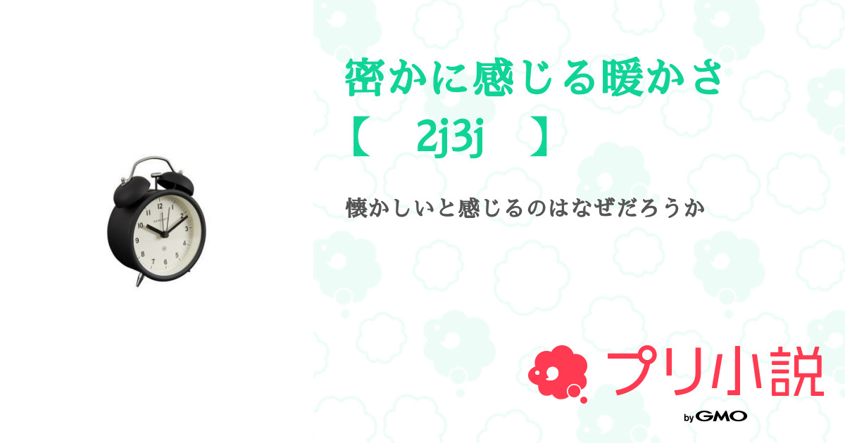 密かに感じる暖かさ 【 2j3j 】 - 全1話 【連載中】（𝙍𝙖𝙢𝙪 .さんの小説） | 無料スマホ夢小説ならプリ小説 byGMO